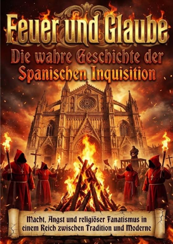 Feuer und Glaube: Die wahre Geschichte der Spanischen Inquisition ...