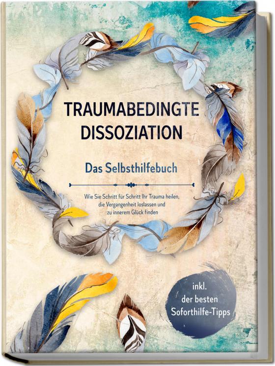 Traumabedingte Dissoziation - Das Selbsthilfebuch: Wie Sie Schritt für ...